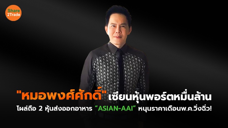 หมอพงศ์ศักดิ์ เซียนหุ้นพอร์ตหมื่นล้าน โผล่ถือ 2 หุ้นส่งออกอาหาร